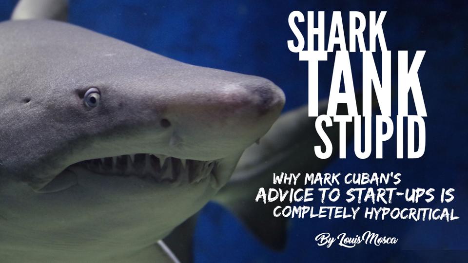 Shark Tank Stupid: Why Mark Cuban’s Advice To Start-Ups Is Completely ...