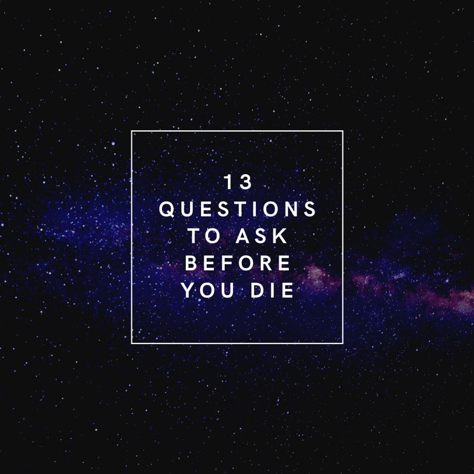 13 Questions To Answer Before You Die