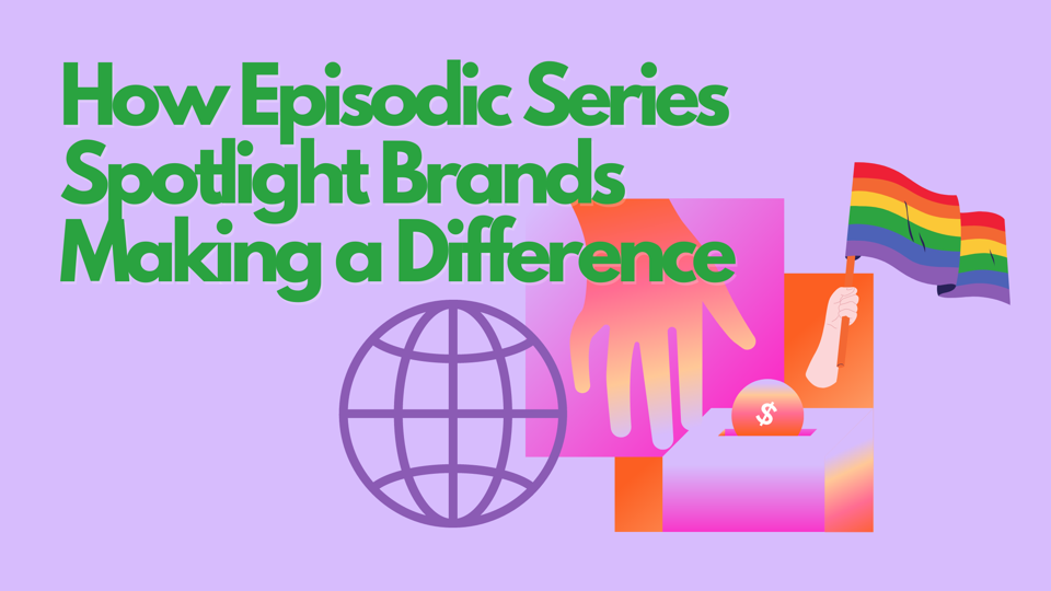How Episodic Series Spotlight Brands Making A Difference