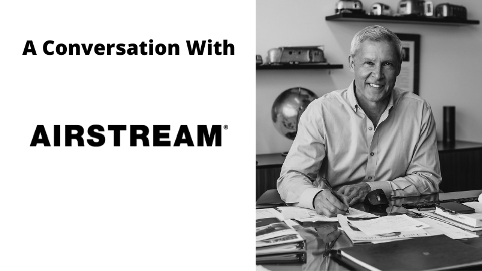 A Conversation With Airstream’s CEO Bob Wheeler On Leveraging The ...